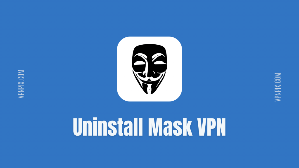 How To Uninstall Mask VPN - Delete from Any Device - VPNPIX